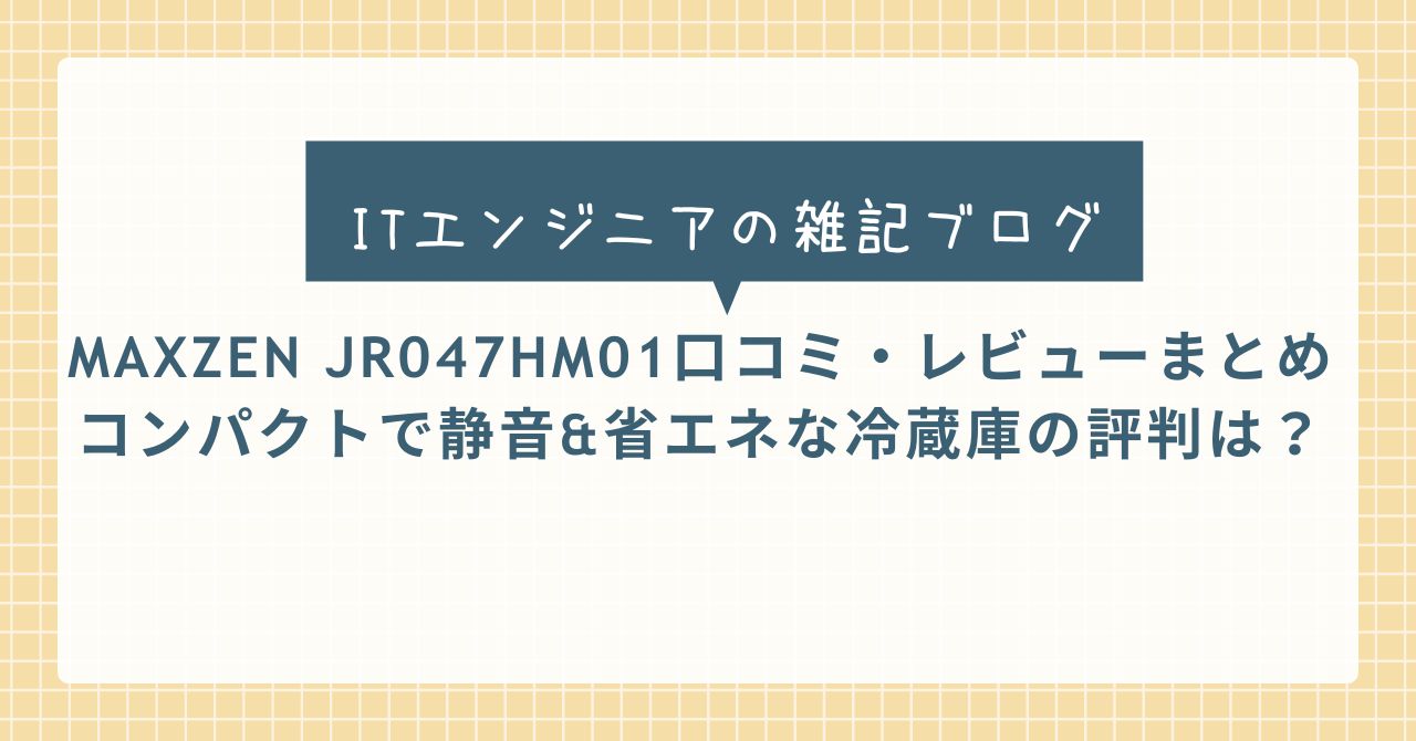 MAXZEN JR047HM01口コミ レビューまとめ｜コンパクトで静音&省エネな冷蔵庫の評判は？ | ITエンジニアの書く雑記ブログ